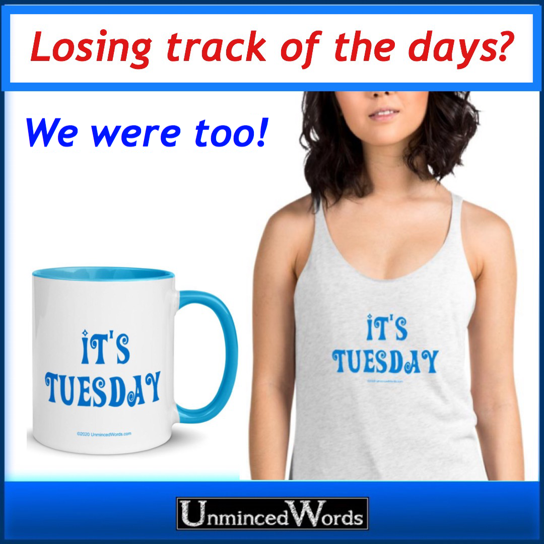 Losing track of the days? We were too!– Unminced Words